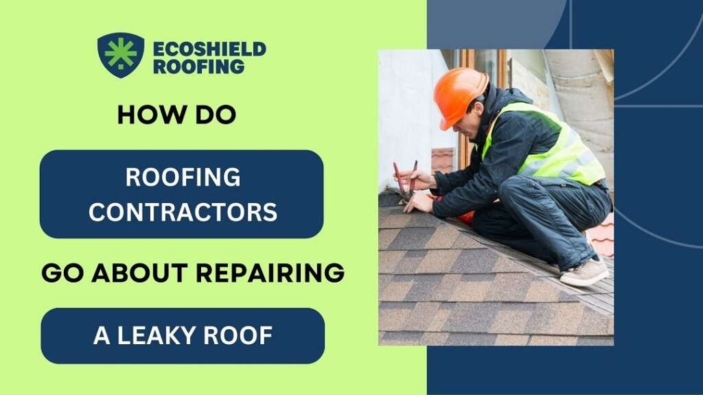 How Do Roofing Contractors Go About Repairing A Leaky Roof?